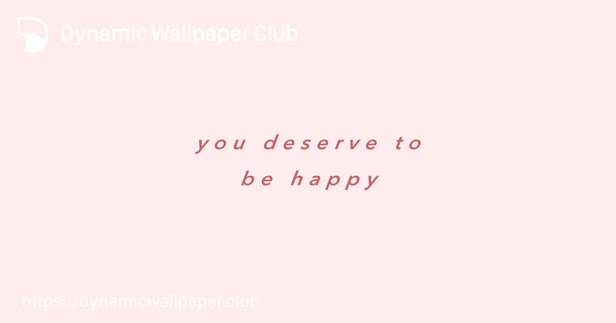 you deserve to be happy - Dynamic Wallpaper Club